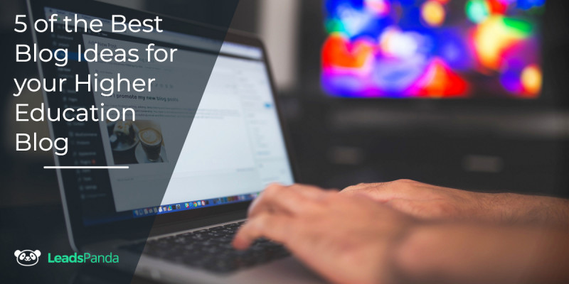 5 of the Best Blog Ideas for your Higher Education Blog | LeadsPanda