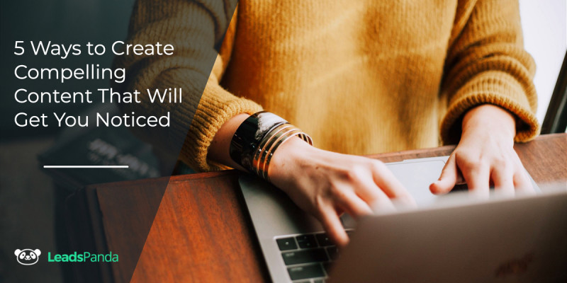 How To Create Compelling Content That Will Get You Noticed